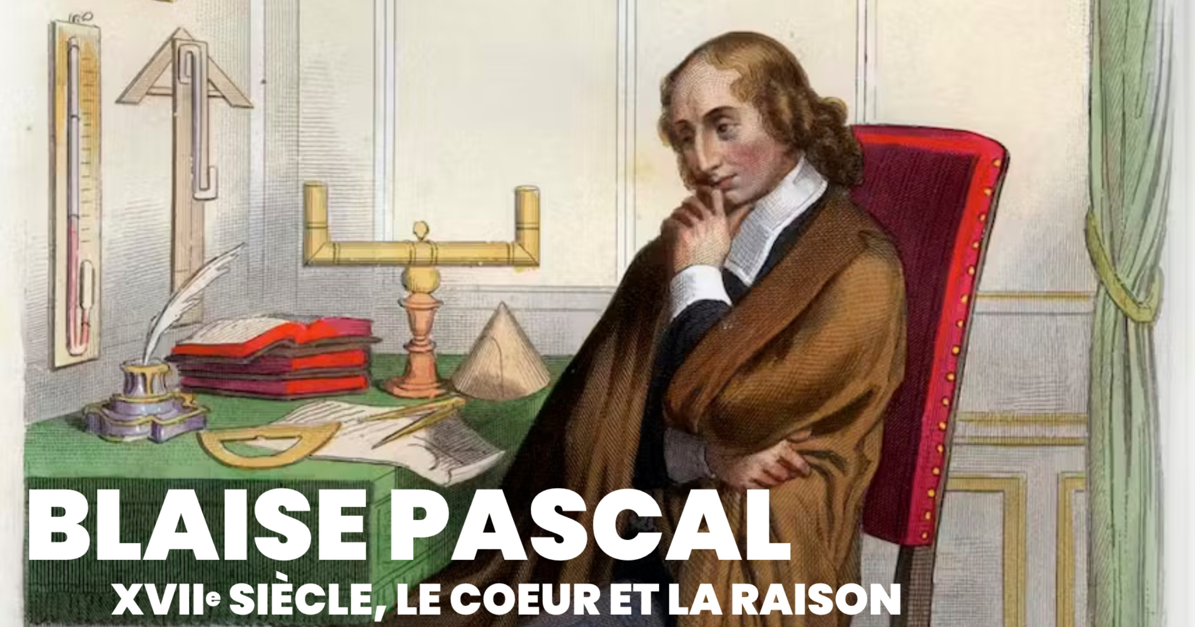 Blaise Pascal - XVIIe siècle, le coeur et la raison